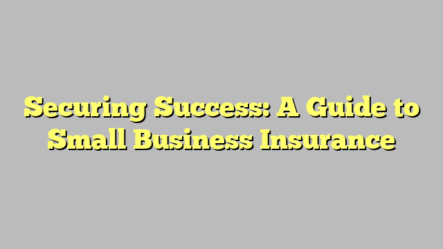 Securing Success: A Guide to Small Business Insurance - Mormon Sites ... Securing Success: A Guide to Small Business Insurance - Mormon Sites ...